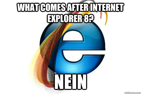 What comes after internet explorer 8? Nein - German government on Internet Explorer - quickmeme