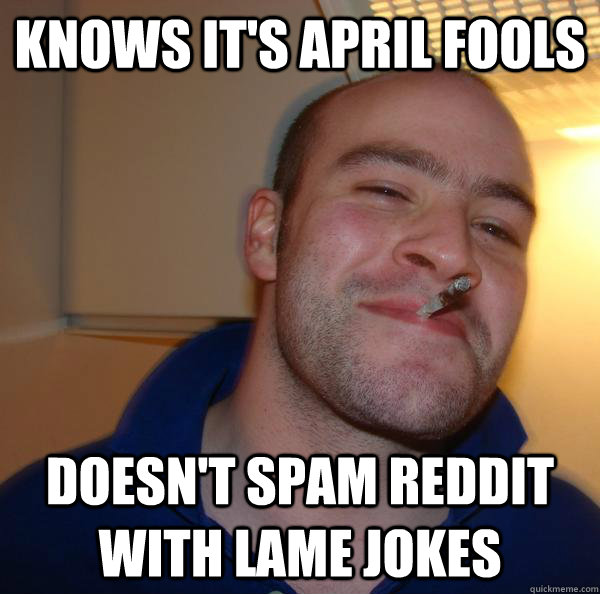 Knows it's april fools Doesn't Spam Reddit With Lame Jokes - Misc - quickmeme