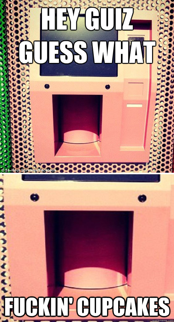 HEY GUIZ GUESS WHAT fuckin' cupcakes - Misc - quickmeme