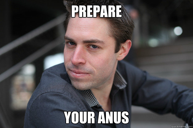 Prepare your anus - Misc - quickmeme