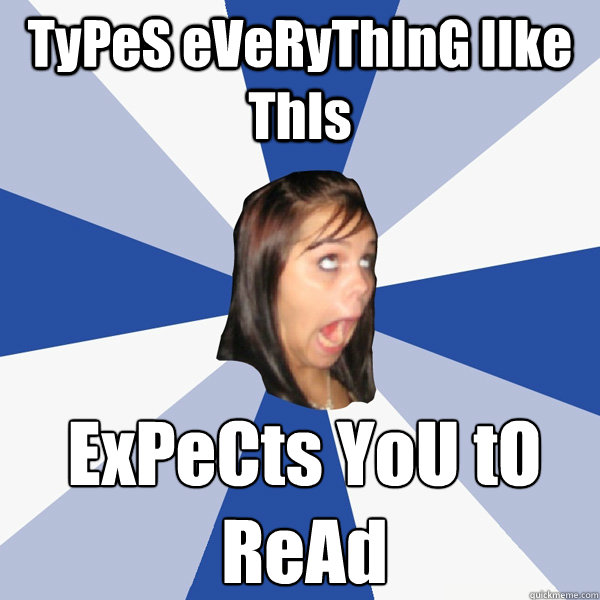 TyPeS eVeRyThInG lIke ThIs ExPeCts YoU tO ReAd - Annoying Facebook Girl - quickmeme