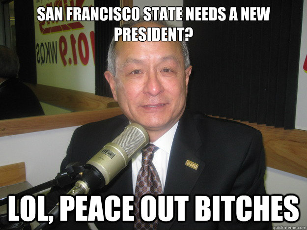 San Francisco State needs a new president? lol, peace out bitches - Misc - quickmeme