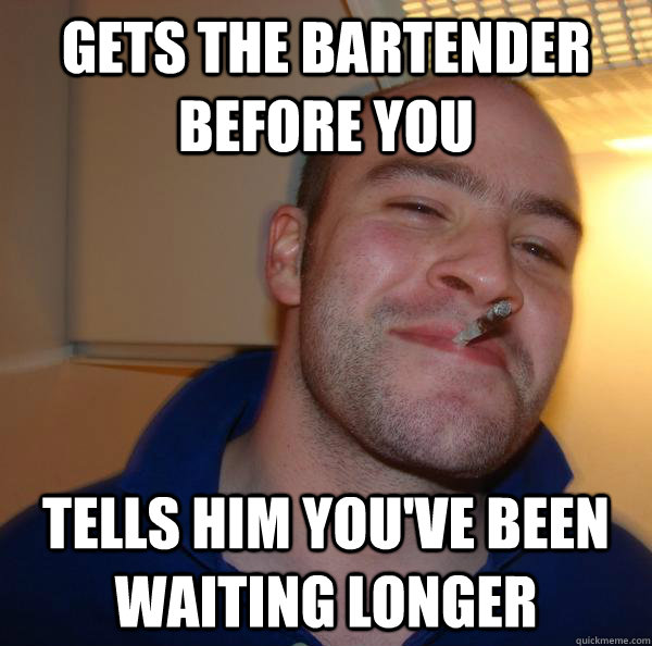 gets the bartender before you tells him you've been waiting longer - Misc - quickmeme