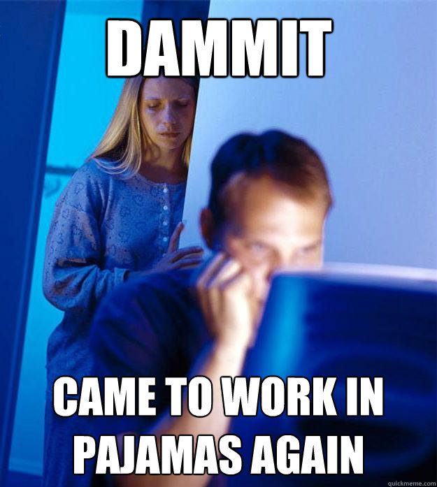 dammit came to work in pajamas again - Redditors Wife - quickmeme