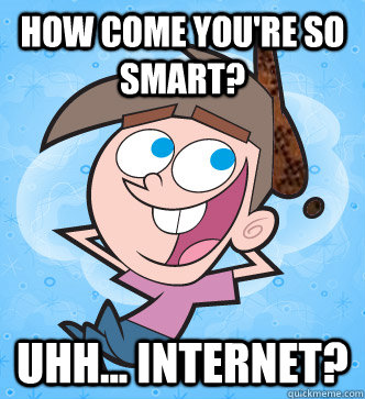 How come you're so smart? Uhh... Internet? - Scumbag Timmy - quickmeme