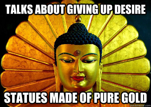 talks about giving up desire statues made of pure gold - scumbag buddhism - quickmeme
