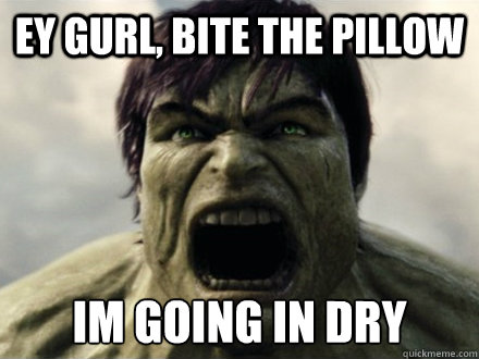 EY gurl, Bite the pillow im going in dry - Misc - quickmeme