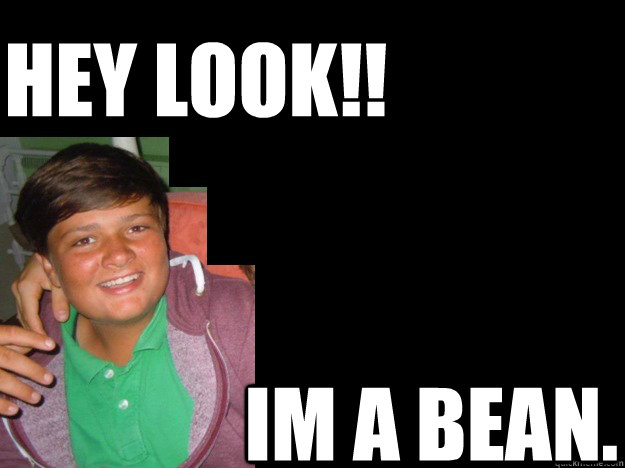 Hey LOOK!! Im a bean. - Misc - quickmeme