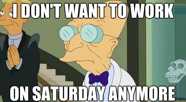 I don't want to work On Saturday anymore - Farnsworth Planet - quickmeme