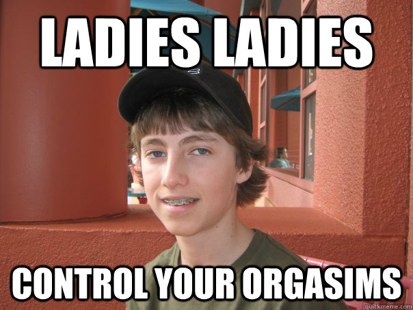 LADIES LADIES CONTROL YOUR ORGASIMS - TAYLOR THE LADIES MAN - quickmeme