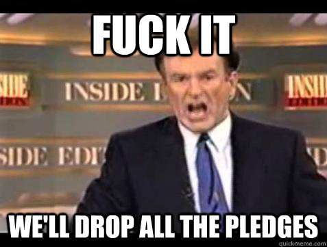 Fuck it We'll drop All the Pledges - Bill OReilly Fuck It - quickmeme