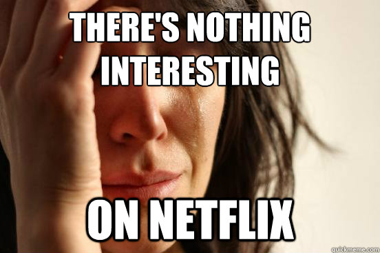 there's nothing interesting on netflix - First World Problems - quickmeme