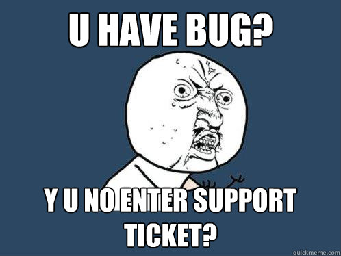 U have bug? y u no enter support ticket? - Y U No - quickmeme