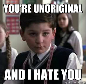 You're unoriginal And I hate you - Misc - quickmeme