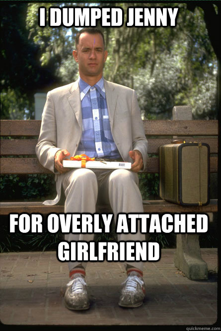 I DUMPED JENNY FOR OVERLY ATTACHED GIRLFRIEND - Misc - quickmeme