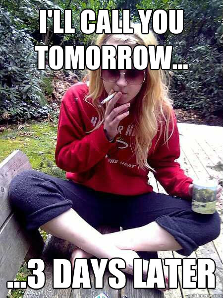 I'LL CALL YOU TOMORROW... ...3 DAYS LATER - Scumbag Kaarina - quickmeme
