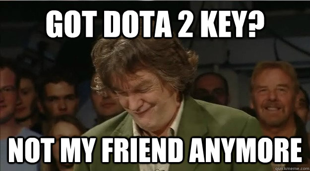 Got dota 2 key? Not my friend anymore - Jealous James - quickmeme
