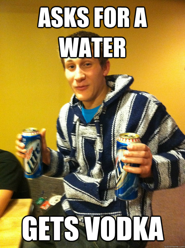 Asks for a water gets vodka - Lucky Drunk - quickmeme