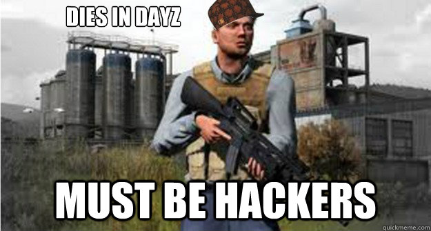 Dies in DayZ Must be hackers - Scumbag survivor - quickmeme