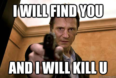 I will FIND you And i will kill u - Misc - quickmeme