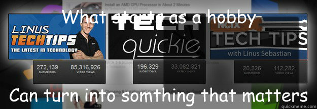 What starts as a hobby Can turn into somthing that matters - Linus inspiration - quickmeme