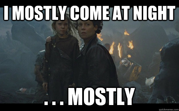 I mostly come at night . . . mostly - mostly at night - quickmeme