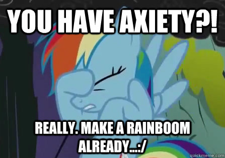 You have axiety?! Really. Make a rainboom already...:/ - Rainbow Dash Facepalm - quickmeme