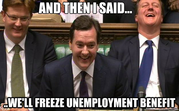 And then i said... ..we'll freeze unemployment benefit - Misc - quickmeme