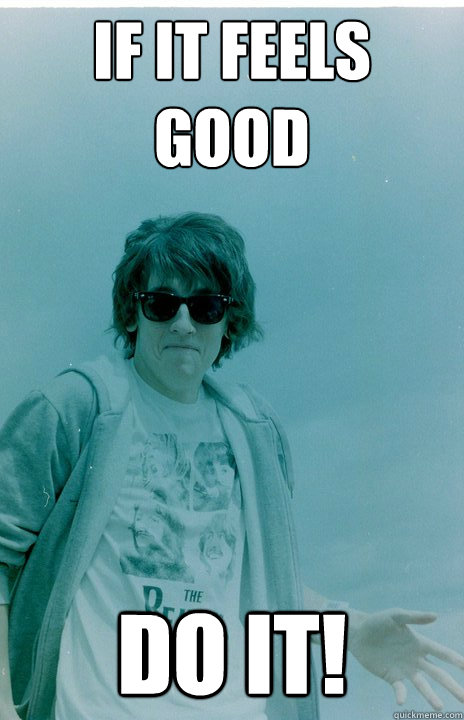 If it feels good do it! - Conor rapist - quickmeme