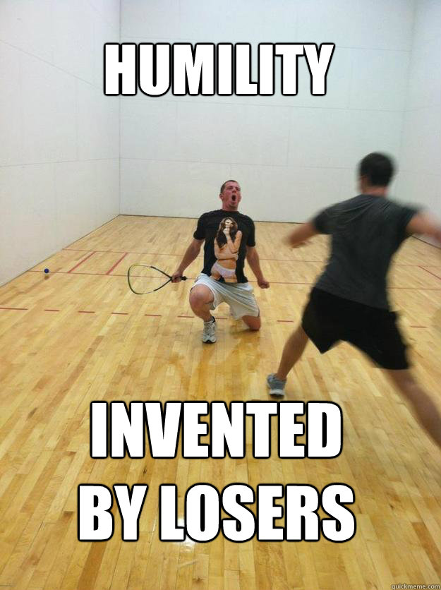 humility invented by losers - Misc - quickmeme