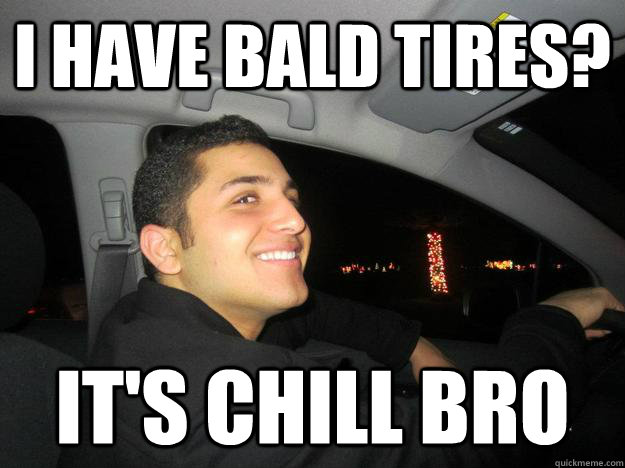 I have bald tires? It's chill bro - Oversensitive Erfan - quickmeme