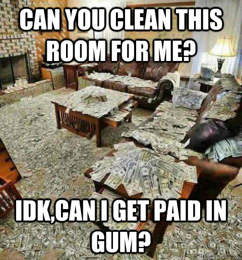can you clean this room for me? idk,can i get paid in gum? - messy room - quickmeme