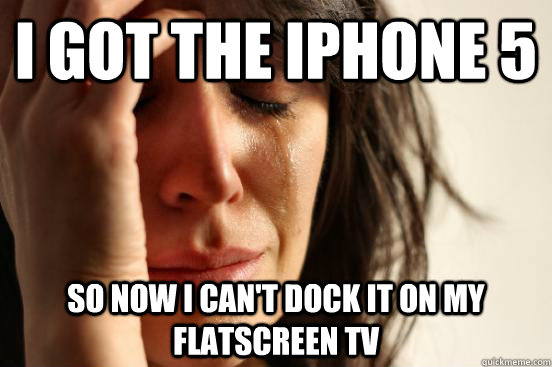 i got the Iphone 5 So now i can't dock it on my Flatscreen TV - First World Problems - quickmeme