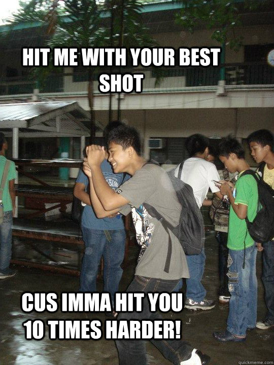 HIT ME WITH YOUR BEST SHOT CUS IMMA HIT YOU 10 TIMES HARDER! - lololo - quickmeme