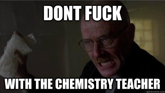 Dont fuck with the chemistry teacher - Badass Walt - quickmeme