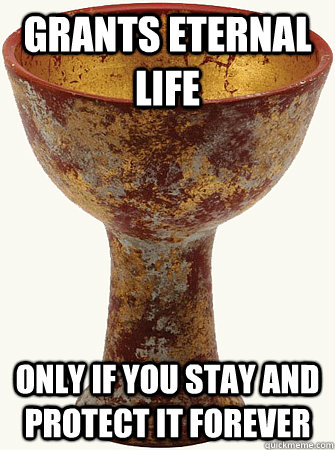 Grants Eternal Life only if you stay and protect it forever - Scumbag Holy Grail - quickmeme