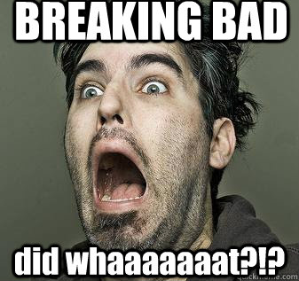 BREAKING BAD did whaaaaaaat?!? - Misc - quickmeme