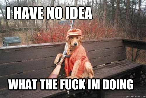 I have no idea What the fuck im doing - Misc - quickmeme