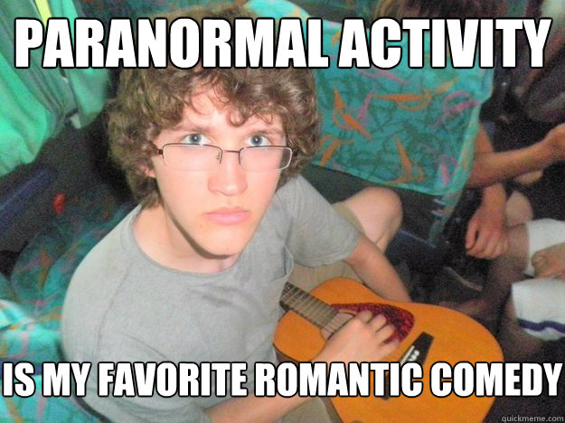 Paranormal activity is my favorite romantic comedy - Misc - quickmeme