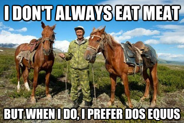I don't always eat meat But when I do, I prefer dos equus - Misc - quickmeme