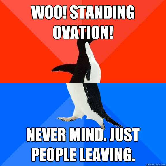 Woo! Standing ovation! Never mind. Just people leaving. - Socially Awesome Awkward Penguin ...