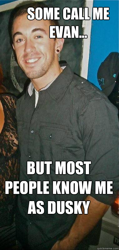 Some call me evan... but most people know me as dusky - Misc - quickmeme