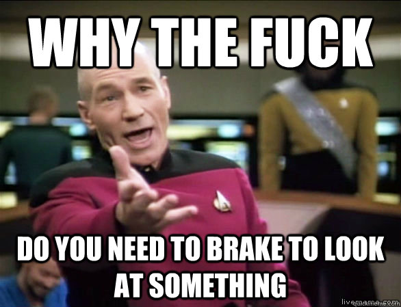 why the fuck do you need to brake to look at something - Annoyed Picard HD - quickmeme
