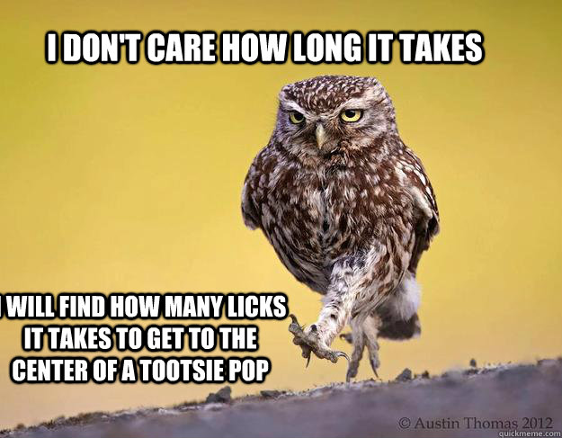 I Don't care how long it takes I will find how many licks it takes to get to the center of a ...