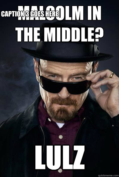 malcolm in the middle? lulz Caption 3 goes here - SCUMBAG WALTER WHITE - quickmeme