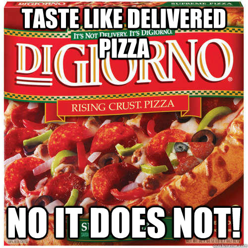Taste like delivered Pizza no it does not! - Misc - quickmeme