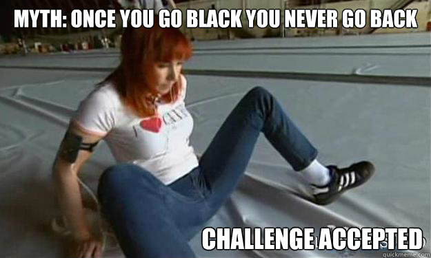 MYTH: ONCE YOU GO BLACK YOU NEVER GO BACK CHALLENGE ACCEPTED - Mythbusters Keri - quickmeme