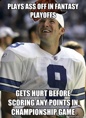 Plays ass off in fantasy playoffs Gets hurt before scoring any points in championship game ...