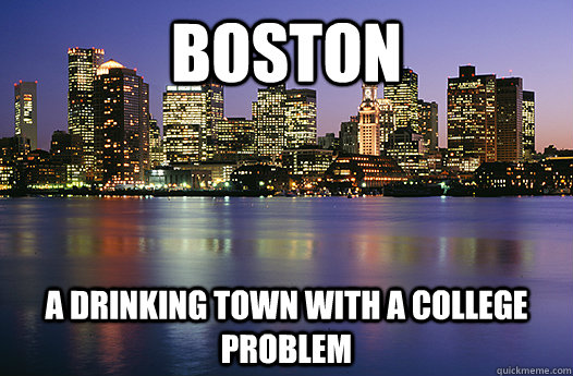 Boston A drinking town with a college problem - Misc - quickmeme