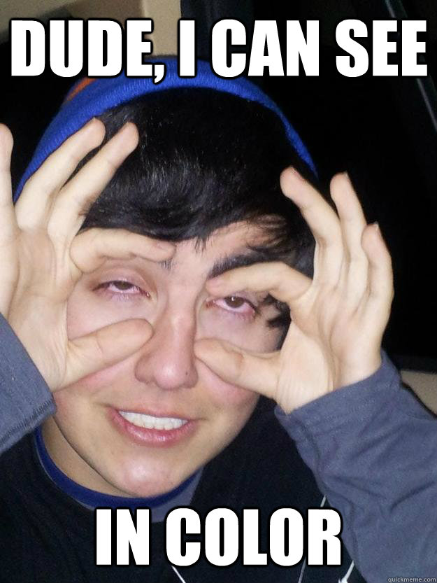 Dude I Can See In Color 8 Guy Quickmeme